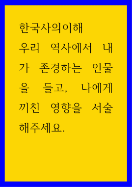 한국사 ) 우리 역사에서 내가 존경하는 인물을 들고 나에게 끼친 영향-1페이지