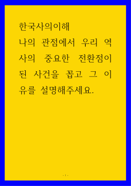 한국사의이해 나의 관점에서 우리 역사의 중요한 전환점이 된 사건을 꼽고 그 이유를 설명-1페이지