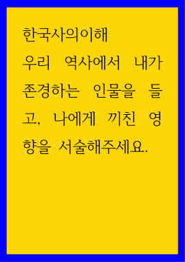 우리 역사 내가 존경하는 인물, 나에게 끼친 영향을 서술, 한국사의이해-1페이지