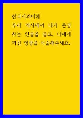 한국사이해  역사에서 내가 존경하는 인물을 들고 나에게 끼친 영향을 서술-1페이지