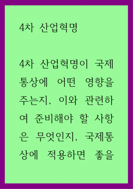 4차 산업혁명) 4차 산업혁명이 국제통상에 어떤 영향을 주는지, 이와 관련하여 준비해야 할 사항은 무엇인지, 국제통상에 적용하면 좋을 아이디어-1페이지