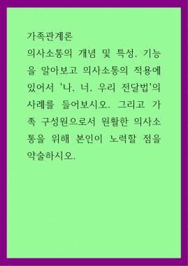 가족관계론) 의사소통의 개념 및 특성, 기능을 알아보고 의사소통의 적용에 있어서 나, 너, 우리 전달법의 사례를 들어보시오-1페이지