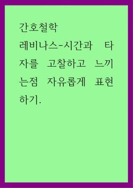 간호철학) 레비나스-시간과 타자를 고찰하고 느끼는점 자유롭게 표현하기-1페이지