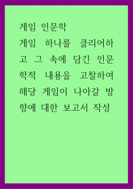 게임 인문학) 게임 하나를 클리어하고 그 속에 담긴 인문학적 내용을 고찰하여 해당 게임이 나아갈 방향에 대한 보고서 작성-1페이지