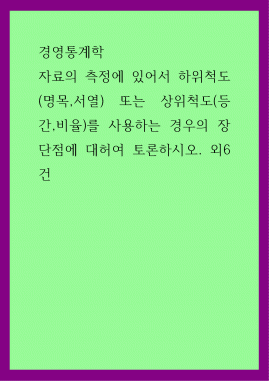 경영통계학) 자료의 측정에 있어서 하위척도(명목,서열) 또는 상위척도(등간,비율)를 사용하는 경우의 장단점에 대허여 토론하시오-1페이지