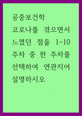 공중보건학) 코로나를 겪으면서 느꼈던 점을 1-10주차 중 한 주차를 선택하여 연관지어 설명하시오-1페이지