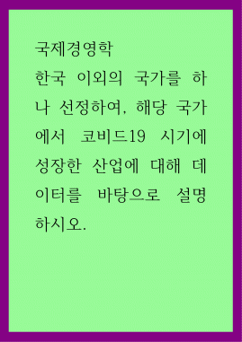 국제경영 ) 한국 이외 국가를 하나 선정하여, 해당 국가에서 코비드19 시기에 성장한 산업에 대해 데이터를 바탕으로 설명하시오-1페이지