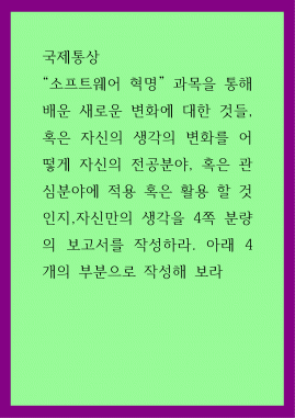 국제통상) 소프트웨어 혁명 과목을 통해 배운 새로운 변화에 대한 것들, 혹은 자신의 생각의 변화를 어떻게 자신의 전공분야, 혹은 관심분야에 적용 혹은-1페이지