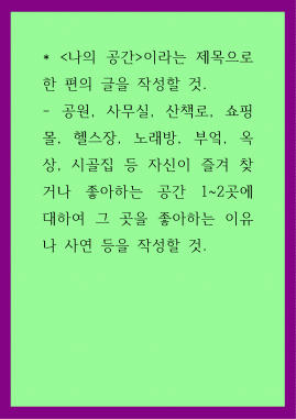 글쓰기) 나의 공간이라는 제목으로 한 편의 글을 작성할 것-1페이지