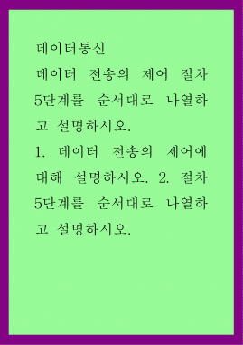 데이터통신) 데이터 전송의 제어 절차 5단계를 순서대로 나열하고 설명하시오-1페이지