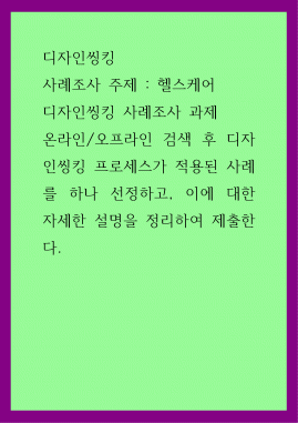 디자인씽킹 ) 사례조사,  헬스케어, 디자인씽킹 사례조사, 온라인오프라인 검색 후 디자인씽킹 프로세스가 적용된 사례를 하나 선정하고, 이에 대한 자세한 설명을-1페이지