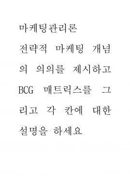 마케팅관리론) 전략적 마케팅 개념의 의의를 제시하고 BCG 매트릭스를 그리고 각 칸에 대한 설명을 하세요-1페이지