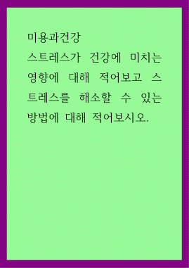 미용과건강) 스트레스가 건강에 미치는 영향에 대해 적어보고 스트레스를 해소할 수 있는 방법에 대해 적어보시오-1페이지