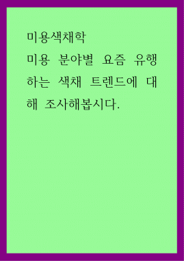 미용색채학) 미용 분야별 요즘 유행하는 색채 트렌드에 대해 조사해봅시다-1페이지