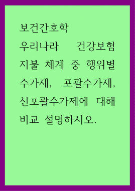 보건간호학) 우리나라 건강보험 지불 체계 중 행위별수가제, 포괄수가제, 신포괄수가제에 대해 비교 설명하시오-1페이지