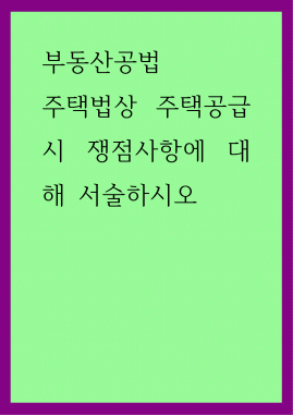 부동산공법) 주택법상 주택공급시 쟁점사항에 대해 서술하시오-1페이지