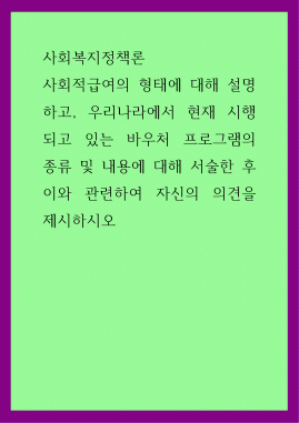 사회복지정책론) 사회적급여의 형태에 대해 설명하고, 우리나라에서 현재 시행되고 있는 바우처 프로그램의 종류 및 내용에 대해 서술한 후 이와 관련하여 자신의 의견을 제시하시오-1페이지