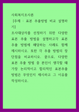 사회복지조사론) 표본 추출방법 비교 설명하기 - 조사대상자를 선정하기 위한 다양한 표본 추출 방법을 설명하고각 표본 추출 방법에 해당하는 사례도 함께 제시하시오-1페이지