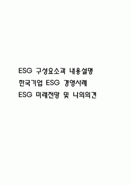 ESG 구성요소과 내용설명 / 우리나라 기업 ESG 경영사례 / ESG 미래전망 및 나의의견-1페이지