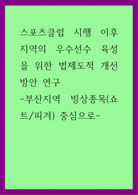 스포츠클럽 시행 이후 지역의 우수선수 육성을 위한 법제도적 개선방안 연구 - 부산지역 빙상종목(쇼트,피겨) 중심으로-1페이지