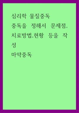 심리학 물질중독) 중독을 정해서 문제점,치료방법,현황 등을 작성 - 마약중독-1페이지