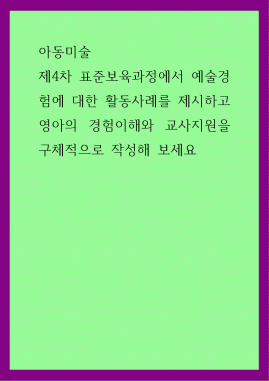 아동미술) 제4차 표준보육과정에서 예술경험에 대한 활동사례를 제시하고 영아의 경험이해와 교사지원을 구체적으로 작성해 보세요-1페이지