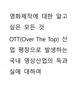 영화학) 영화제작에 대한 알고 싶은 모든 것 - OTT(Over The Top) 산업 팽창으로 발생하는 국내 영상산업의 득과 실에 대하여-1페이지