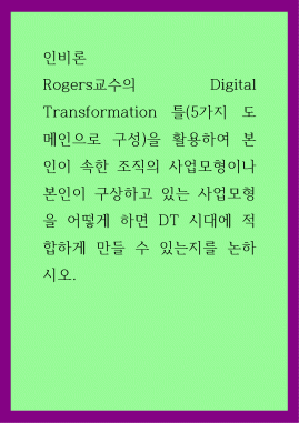 인비론) Rogers교수의 Digital Transformation 틀(5가지 도메인으로 구성)을 활용하여 본인이 속한 조직의 사업모형이나 본인이 구상하고 있는 사업모형을 어떻게 하면 DT-1페이지