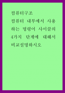 컴퓨터구조) 컴퓨터 내부에서 사용하는 명령어 사이클의 4가지 단계에 대해서 비교설명하시오-1페이지