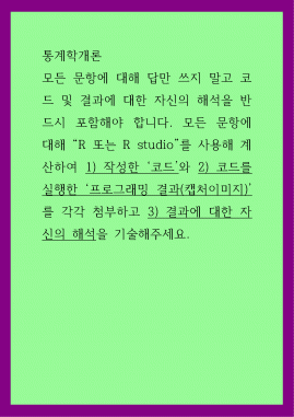 통계학개론) 모든 문항에 대해 답만 쓰지 말고 코드 및 결과에 대한 자신의 해석을 반드시 포함해야 합니다-1페이지