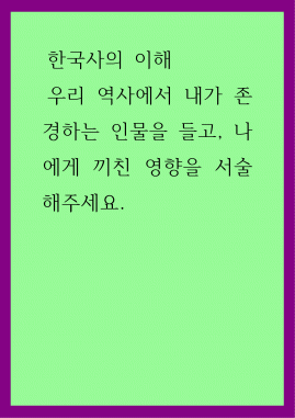 한국사이해 우리 역사에서 내가 존경하는 인물을 들고, 나에게 끼친 영향을 서술해주세요-1페이지