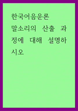 한국어음운론) 말소리의 산출 과정에 대해 설명하시오-1페이지