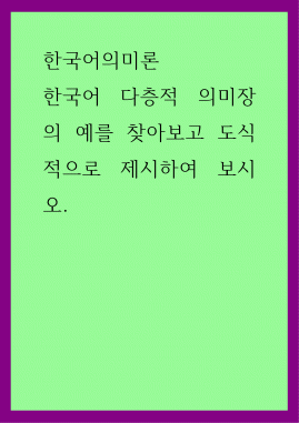 한국어의미론) 한국어 다층적 의미장의 예를 찾아보고 도식적으로 제시하여 보시오-1페이지
