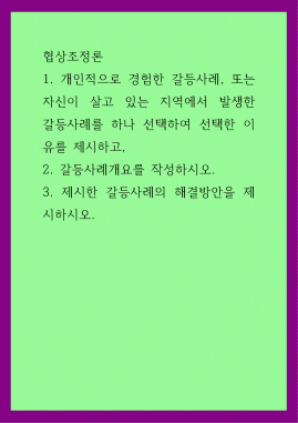 협상조정론) 개인적으로 경험한 갈등사례, 또는 자신이 살고 있는 지역에서 발생한 갈등사례를 하나 선택하여 선택한 이유를 제시하고, 갈등사례개요를 작성하시오-1페이지