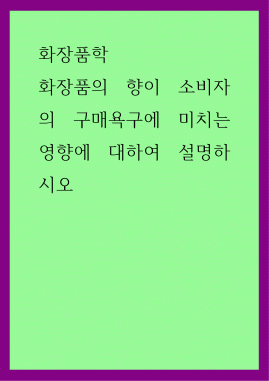 화장품학) 화장품의 향이 소비자의 구매욕구에 미치는 영향에 대하여 설명하시오-1페이지