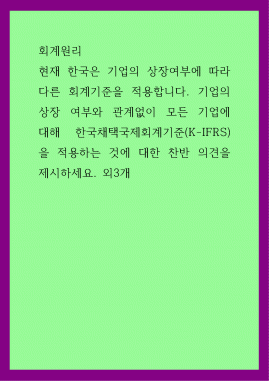 회계원리) 기업의 상장 여부와 관계없이 모든 기업에 대해 한국채택국제회계기준(K-IFRS)을 적용하는 것에 대한 찬반 의견을 제시하세요-1페이지