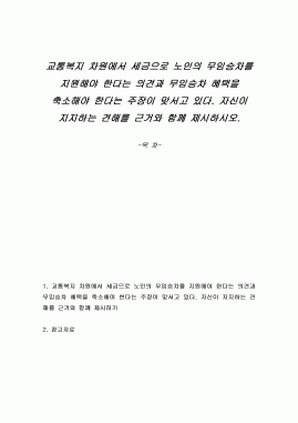 교통복지 차원에서 세금으로 노인의 무임승차를 지원해야 한다는 의견과 무임승차 혜택을 축소해야 한다는 주장이 맞서고 있다. 자신이 지지하는 견해를 근거와 함께 제시하시오.-1페이지