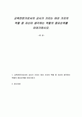 교육전문가로서의 교사가 가지는 여러 가지의 역할 중 자신이 생각하는 역할의 중요순위를 이야기하시오.-1페이지