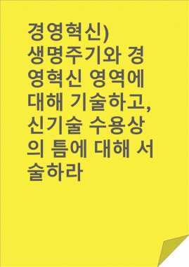 경영혁신)생명주기와 경영혁신 영역에 대해 기술하고, 신기술 수용상의 틈에 대해 서술하라-1페이지