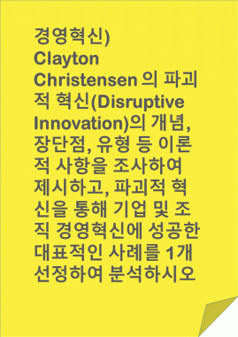 경영혁신)Clayton Christensen 의 파괴적 혁신(Disruptive Innovation)의 개념, 장단점, 유형 등 이론적 사항을 조사하여 제시하고, 파괴적 혁신을 통해 기업 및 조직 경영혁신에 성공한 대표적인 사례를 1개 선정하여 분석하시오-1페이지