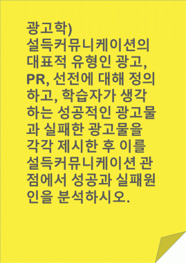 광고학)설득커뮤니케이션의 대표적 유형인 광고, PR, 선전에 대해 정의하고, 학습자가 생각하는 성공적인 광고물과 실패한 광고물을 각각 제시한 후 이를 설득커뮤니케이션 관점에서 성공과 실패원인을 분석하시오.-1페이지