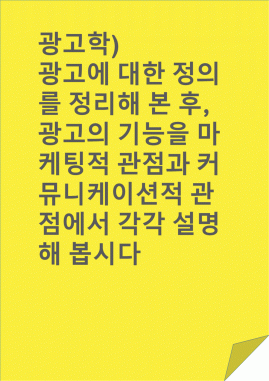 광고학)광고에 대한 정의를 정리해 본 후, 광고의 기능을 마케팅적 관점과 커뮤니케이션적 관점에서 각각 설명해 봅시다-1페이지