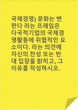 국제경영)문화는 변한다 라는 프레임은 다국적기업의 국제경영활동에 위협적인 요소이다. 라는 의견에 자신의 찬성 또는 반대 입장을 밝히고, 그 이유를 작성하시오.-1페이지