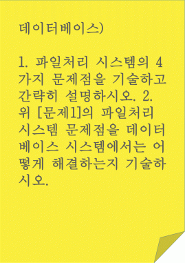 데이터베이스)1. 파일처리 시스템의 4가지 문제점을 기술하고 간략히 설명하시오. 2. 위 [문제1]의 파일처리 시스템 문제점을 데이터베이스 시스템에서는 어떻게 해결하는지 기술하시오.-1페이지