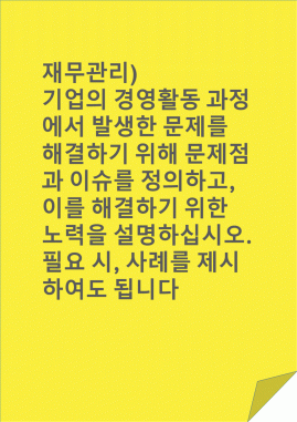 재무관리)기업의 경영활동 과정에서 발생한 문제를 해결하기 위해 문제점과 이슈를 정의하고, 이를 해결하기 위한 노력을 설명하십시오. 필요 시, 사례를 제시하여도 됩니다-1페이지