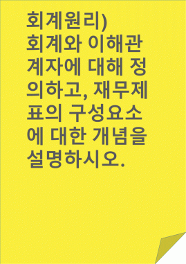 회계원리)회계와 이해관계자에 대해 정의하고, 재무제표의 구성요소에 대한 개념을 설명하시오.-1페이지