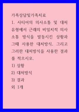 가족상담및가족치료) 사티어의 의사소통 및 대처유형에서 근래의 비일치적 의사소통 방식을 발동시킨 상황과 그때 사용한 대처방식, 그리고 그러한 대처방식을 사용한 결과를 적으시오-1페이지