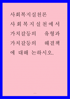 사회복지실천론) 사회복지실천에서 가치갈등의 유형과 가치갈등의 해결책에 대해 논하시오-1페이지