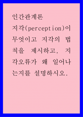 인간관계론) 지각(perception)이 무엇이고 지각의 법칙을 제시하고, 지각오류가 왜 일어나는지를 설명하시오-1페이지