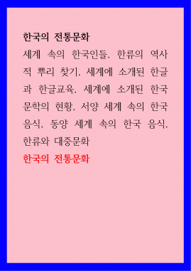 한국의 전통문화) 세계 속의 한국인들, 한류의 역사적 뿌리 찾기, 세계에 소개된 한글과 한글교육, 세계에 소개된 한국문학의 현황, 서양 세계 속의 한국 음식, 동양 세계 속의 한국 음식, 한류와 대중문화-1페이지